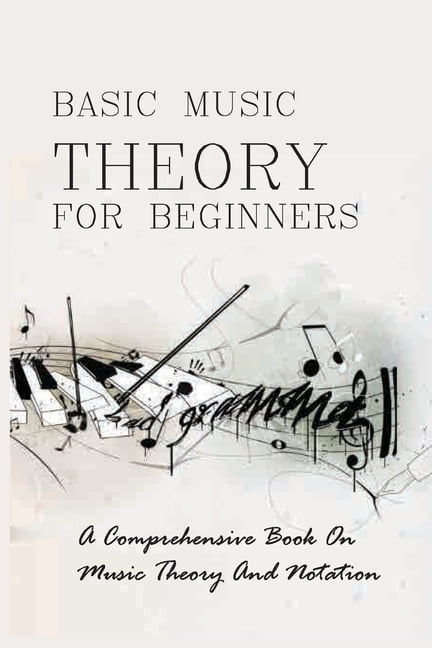 Basic Music Theory For Beginners: A Comprehensive Book On Music Theory ...