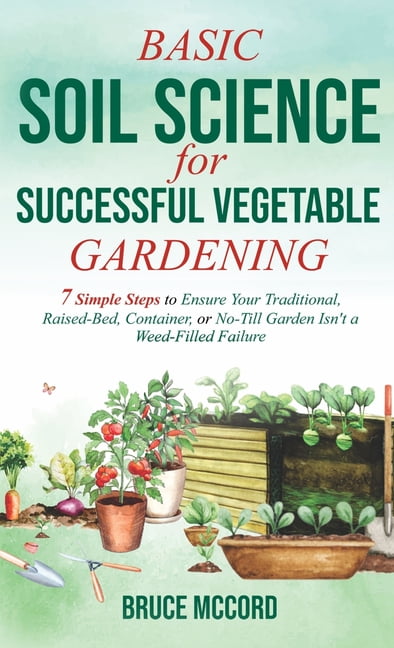 Basic Soil Science for Successful Vegetable Gardening: 7 Simple Steps to Ensure Your Traditional ...