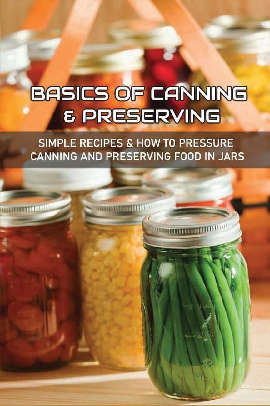 Basics Of Canning & Preserving: Simple Recipes & How To Pressure ...
