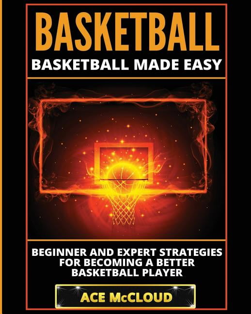 Basketball: Basketball Made Easy: Beginner and Expert Strategies For ...