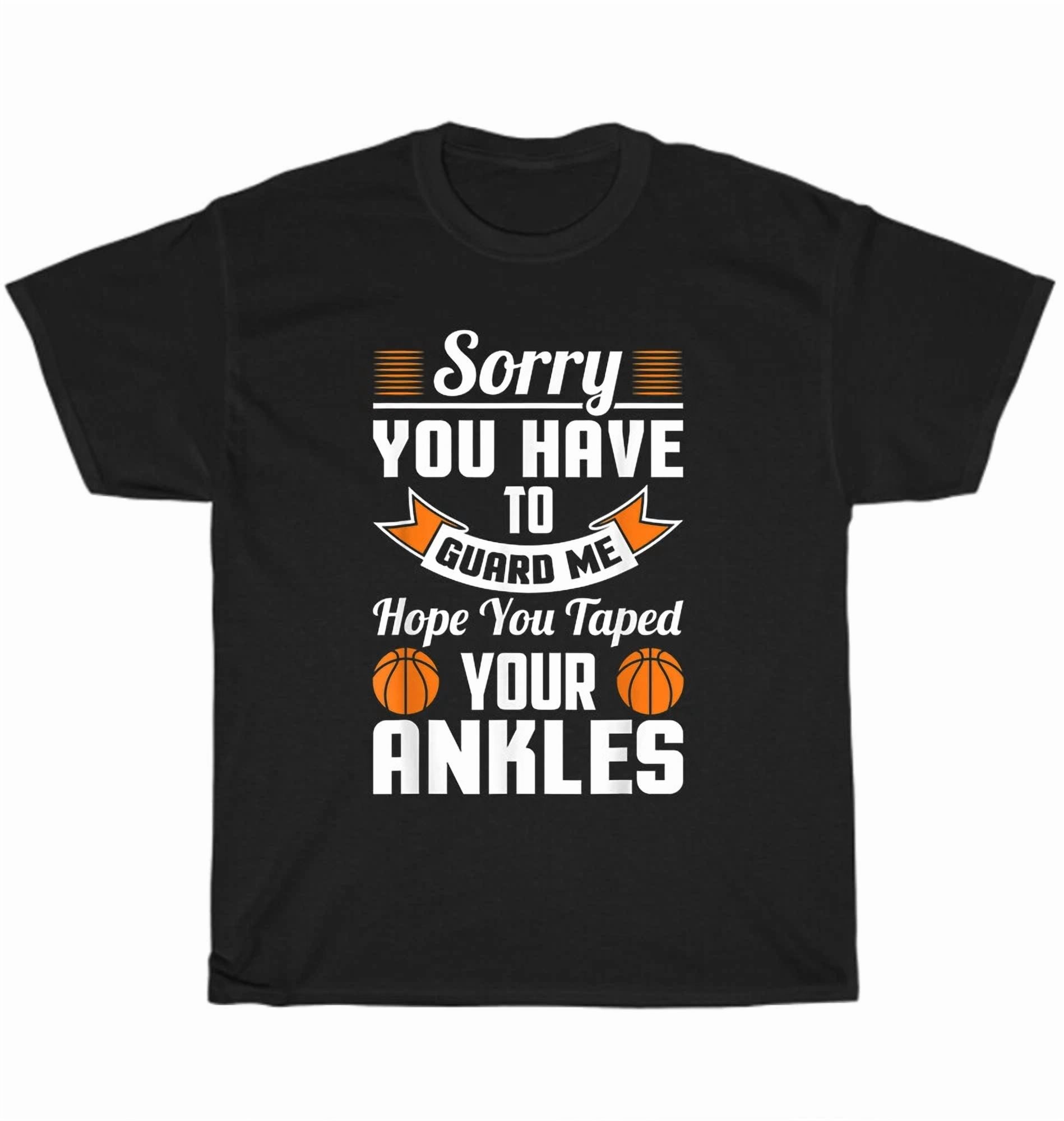 Basketball Sorry You Have To Guard Me Hope You Taped Ankles Unique ...