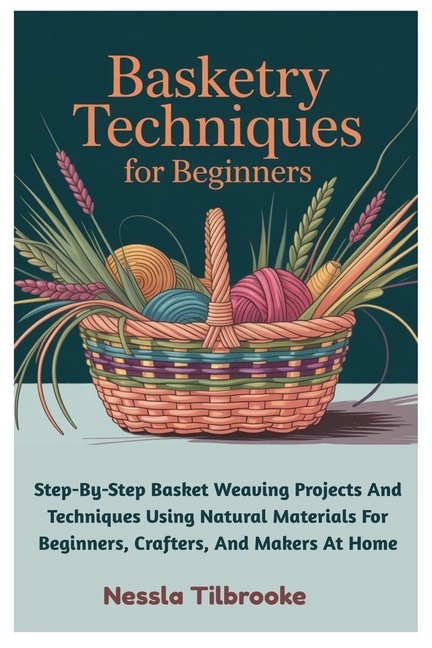 Basketry Techniques For Beginners: Step-By-Step Basket Weaving Projects ...