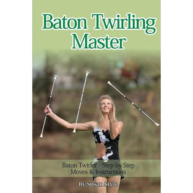 Baton Twirling Master: Baton Twirler - Step by Step Moves ...