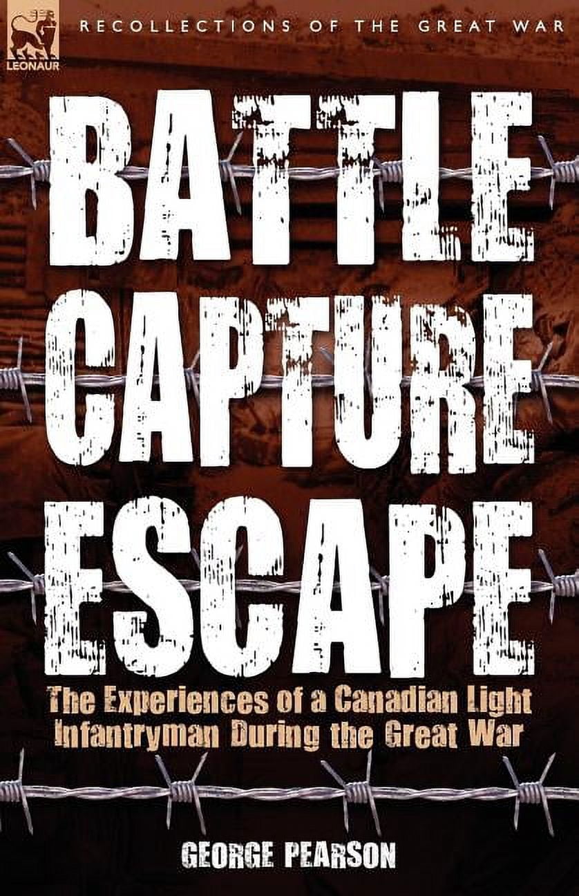 Battle, Capture & Escape: the Experiences of a Canadian Light Infantryman During the Great War ...