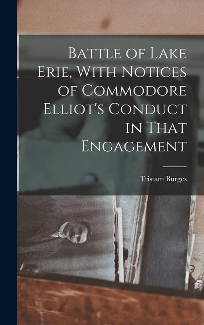 Battle of Lake Erie, With Notices of Commodore Elliot's Conduct in That ...