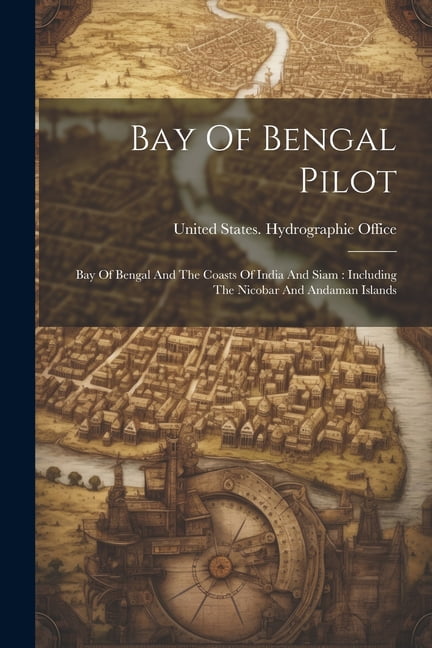 Bay Of Bengal Pilot: Bay Of Bengal And The Coasts Of India And Siam ...