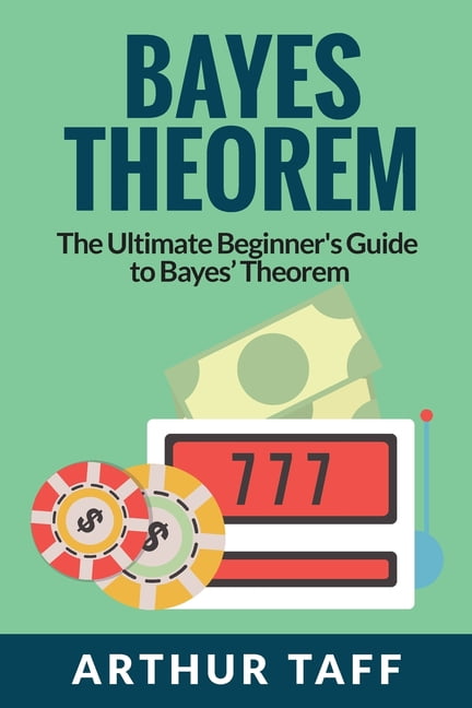 Bayes Theorem : The Ultimate Beginner's Guide to Bayes Theorem ... Bayes Theorem : The Ultimate Beginner's Guide to Bayes Theorem ...