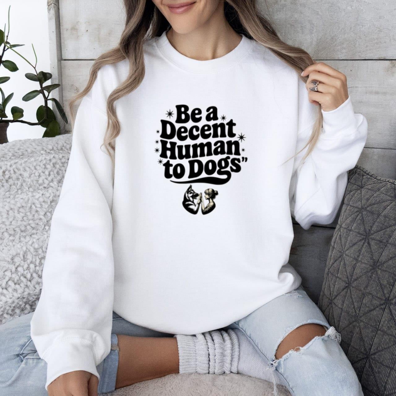 Be A Decent Human To Dogs Funny Kindness Quote Graphic Sweatshirt, up ...