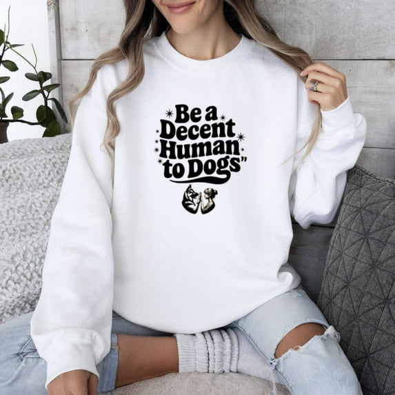 Be A Decent Human To Dogs Funny Kindness Quote Sweatshirt, up to size ...