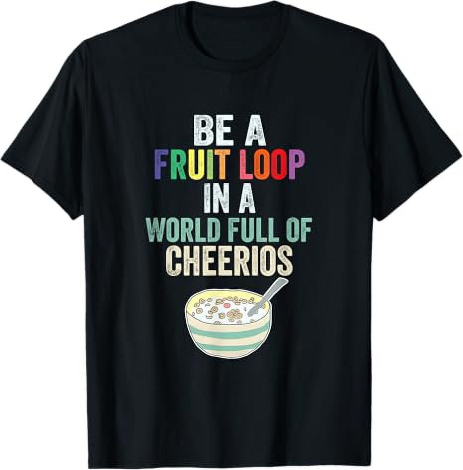 Be A Fruit Loop In A World Full Of Cheerios T-Shirt - Walmart.com