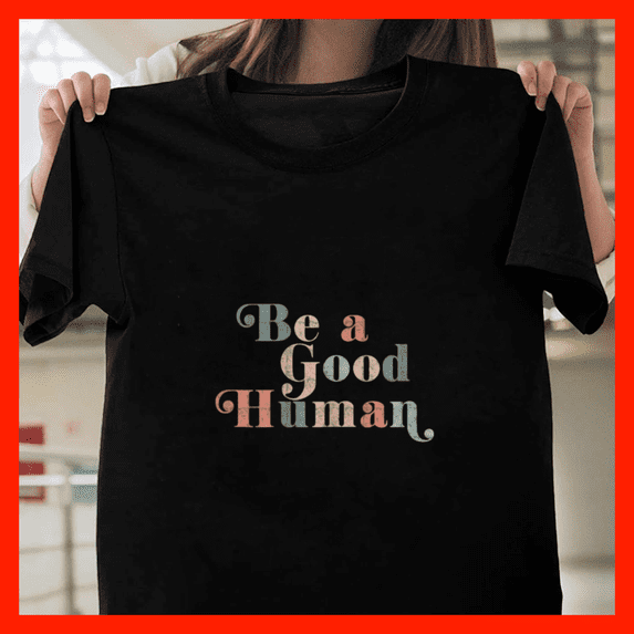 Be A Good Human Positive Saying Kindness H6035, Comfortable Unisex ...
