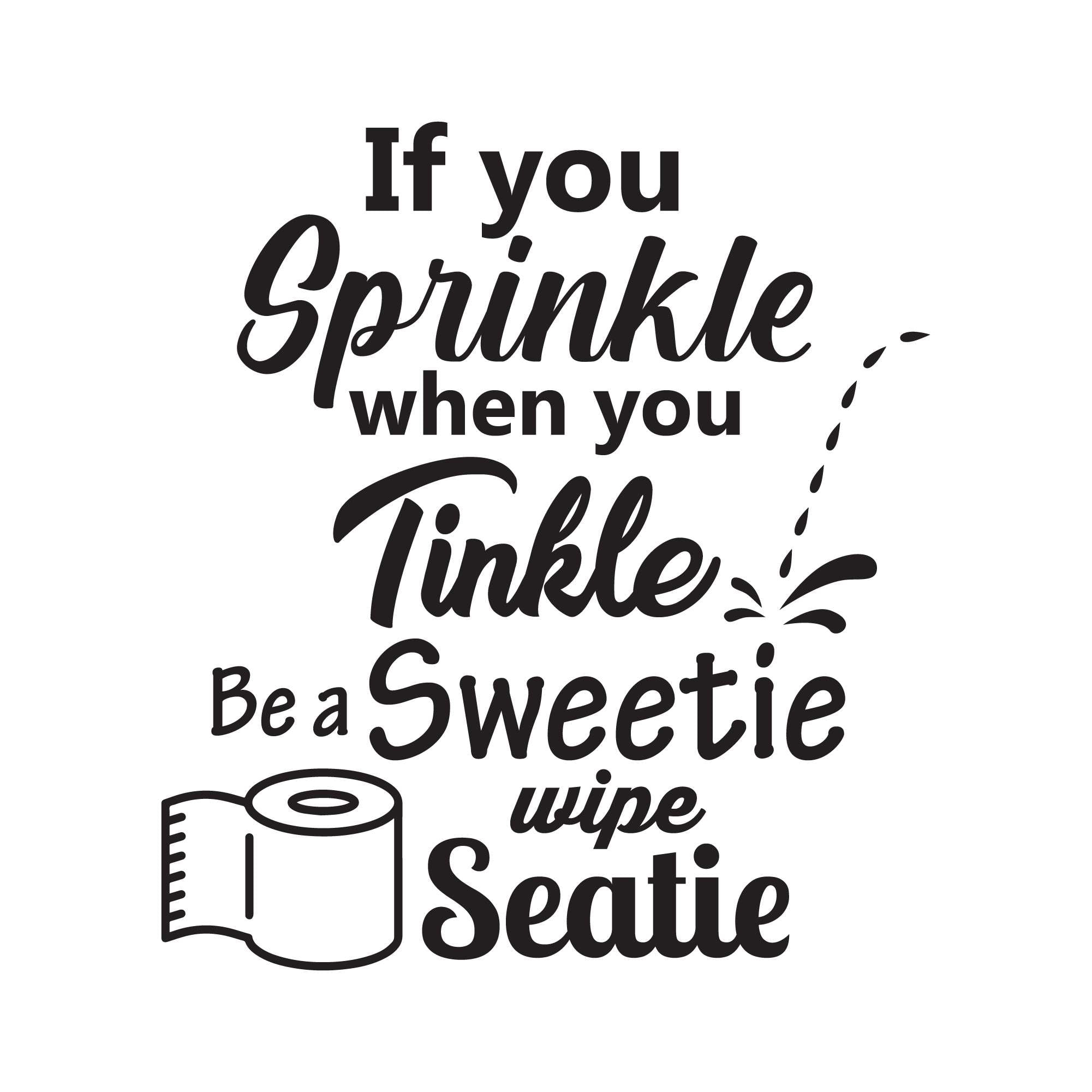 Be A Sweetie Wipe The Seaty If You Sprinkle You Tinkle Bathroom Quote ...