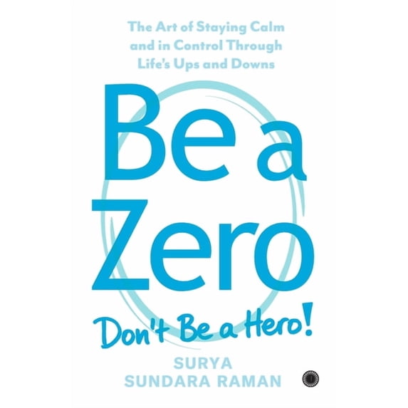 Be A Zero: The Art of Staying Calm and in Control Through Life's Ups ...