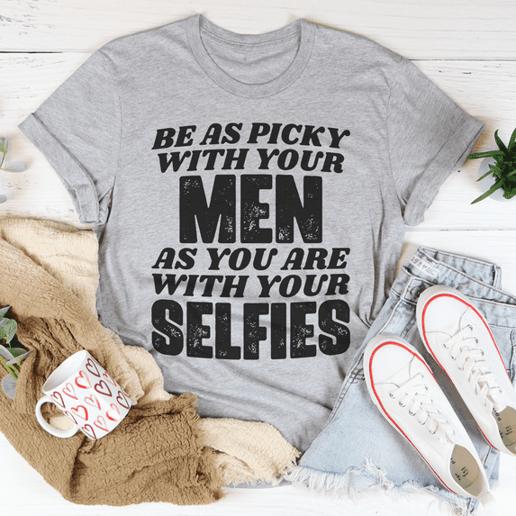 Be As Picky With Your Men As You Are With Your Selfies Tee Mustard S ...