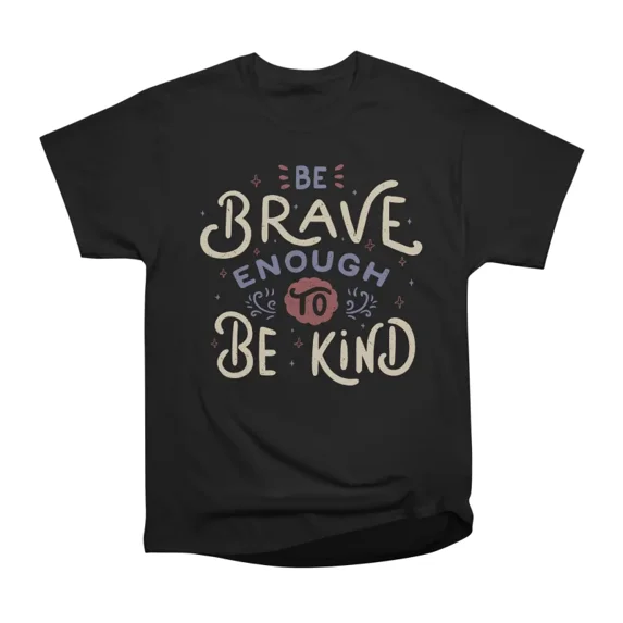 Be Brave Enough To Be Kind T-Shirt Tee Gift For Him Merch For Her ...