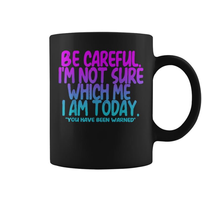 Be Careful Im Not Sure Which Me I Am Today Coffee Mugs - Walmart.com