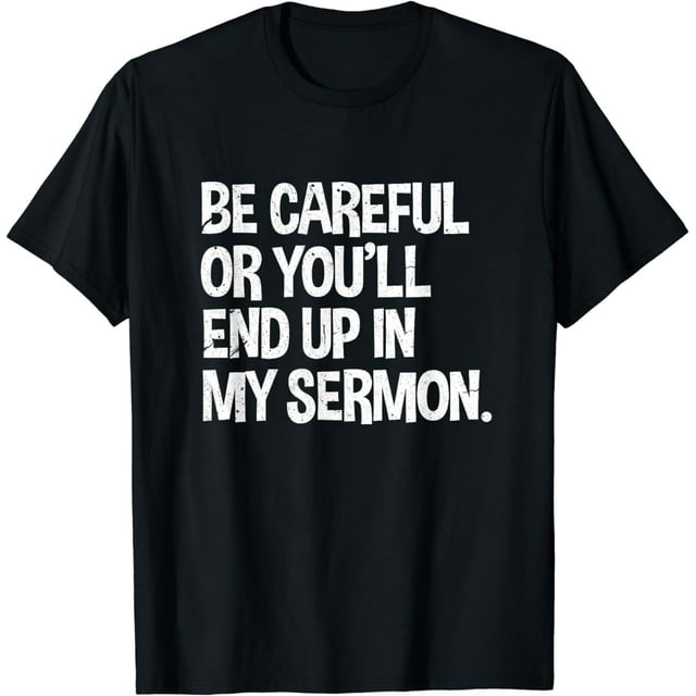 Be Careful Or You'll End Up In My Sermon Pastor Christian T-Shirt - Walmart.com