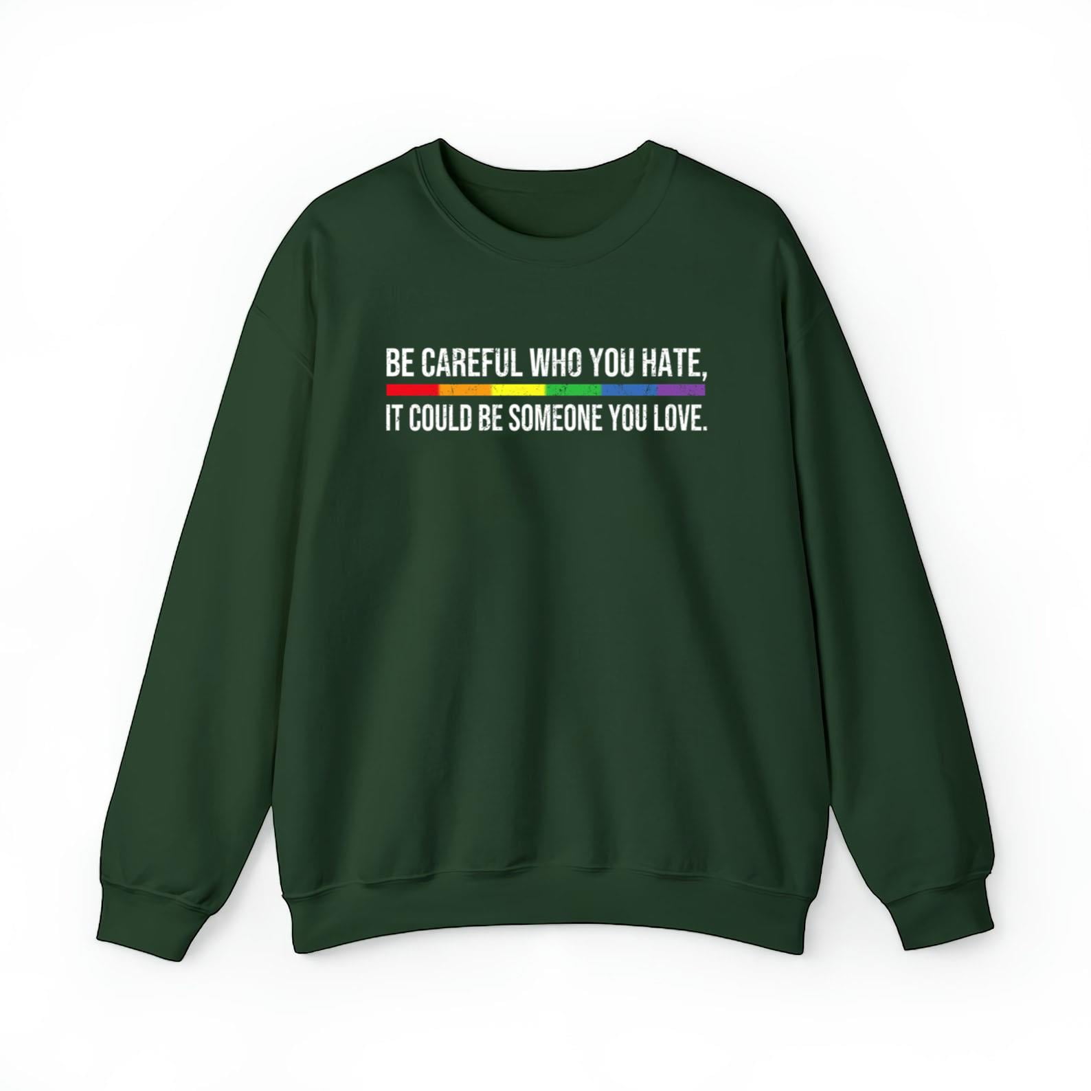 Be Careful Who You Hate It Could Be Someone You Love Shirt Pride