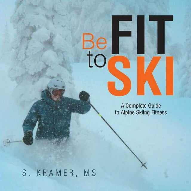 Be Fit to Ski : The Complete Guide to Alpine Skiing Fitness - Walmart.com