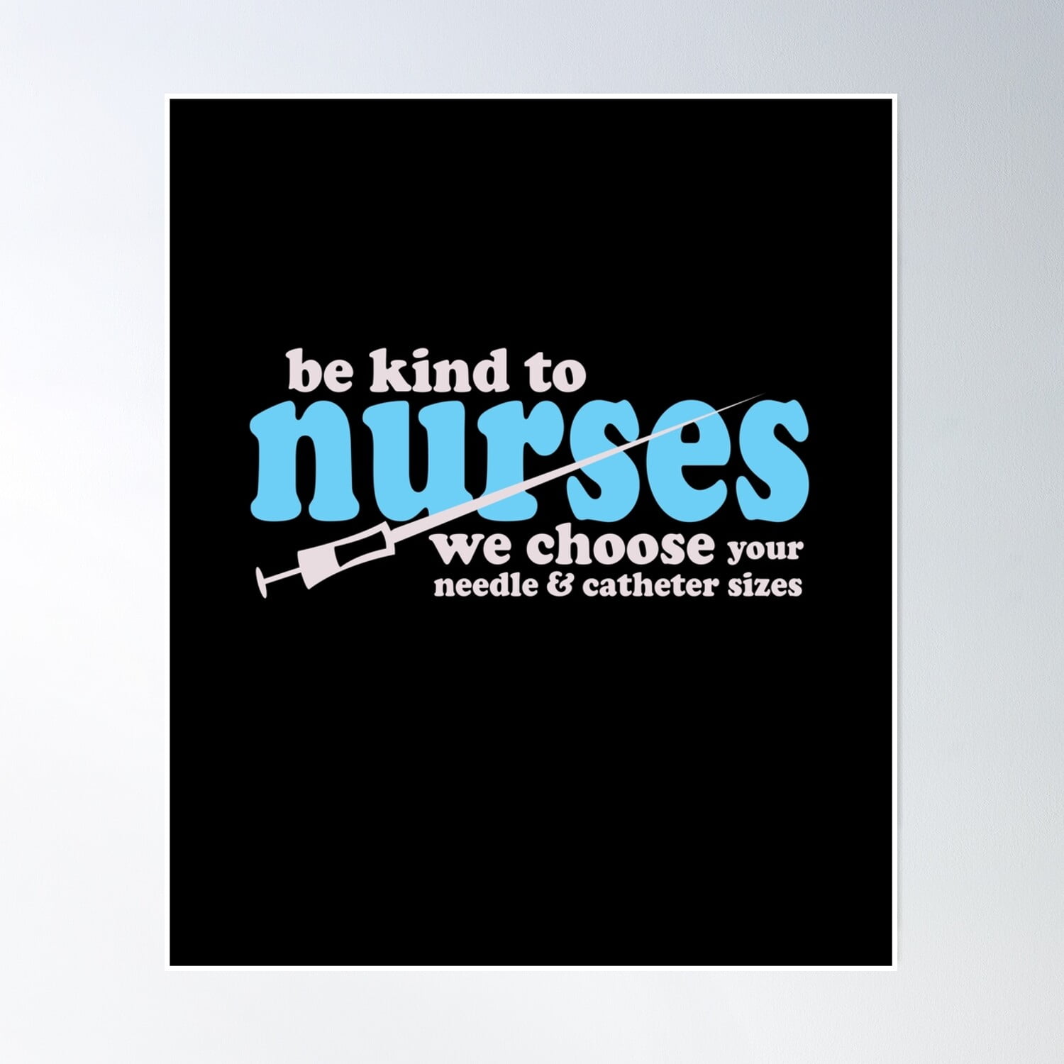 Be Kind To Nurses We Choose Your Needle And Catheter Size Poster Wall ...