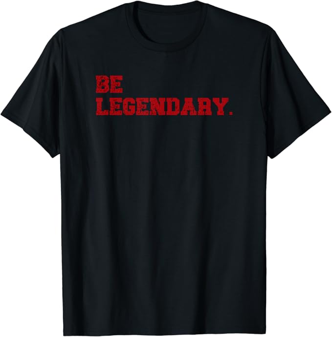 Be Legendary Inspirational Empowering Motivating Encouraging T-Shirt ...
