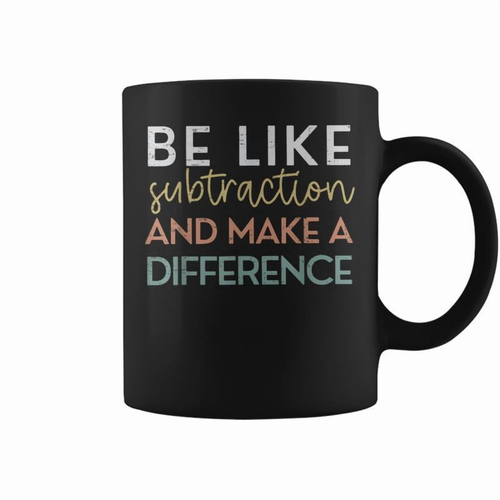 Be Like Subtraction And Make A Difference Math Teacher Coffe - Walmart.com