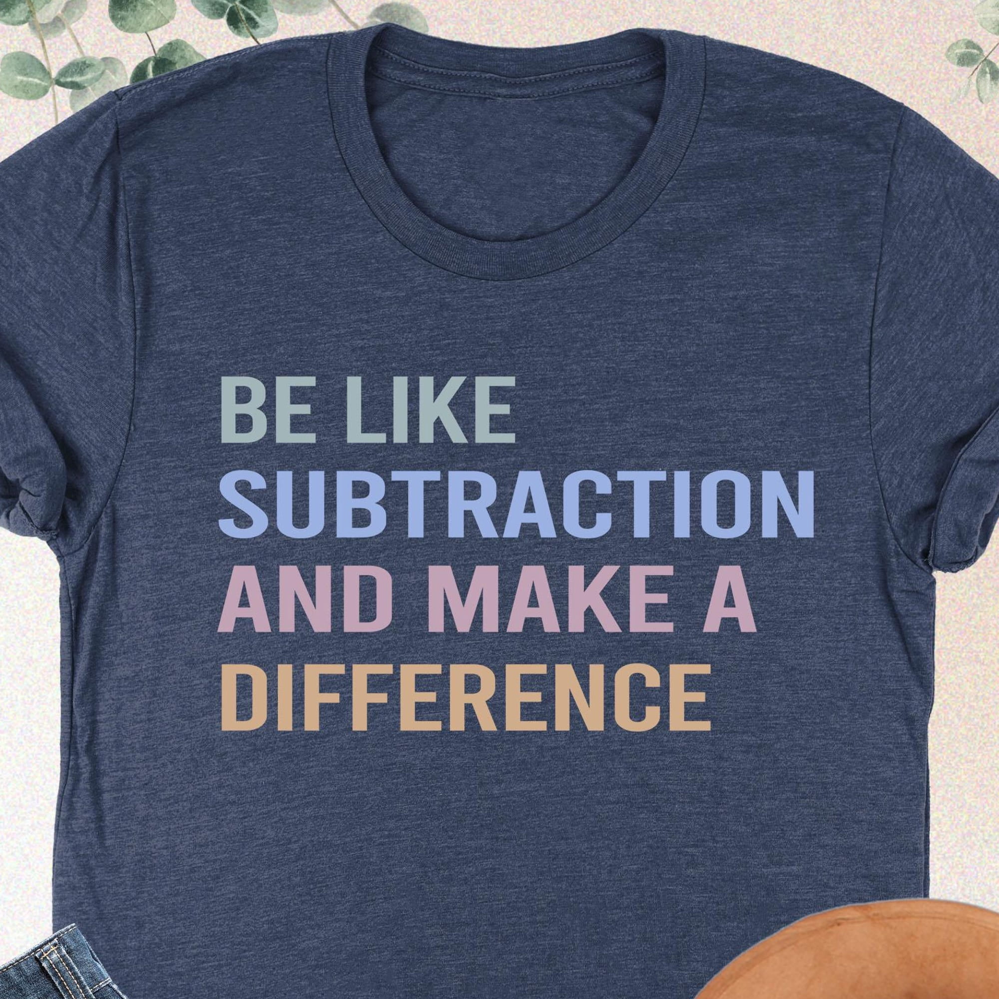 Be Like Subtraction and Make a Difference Shirt Funny Math Teacher Gift ...