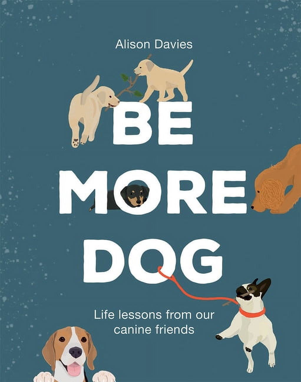 Be More Dog: Life Lessons from Man's Best Friend, (Hardcover) - Walmart.com