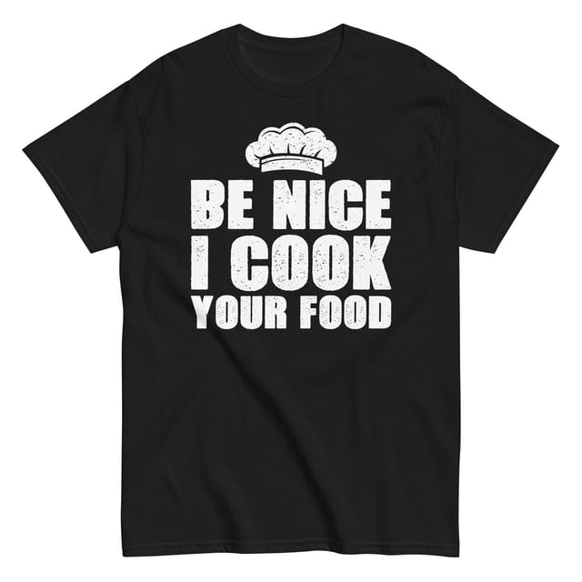 Be Nice I Cook Your Food Cooking T-Shirt Chef Funny Sarcastic Gift Tee ...