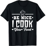 Be Nice I Cook Your Food Funny Chefs Cooks Cooking Chef Cook T-Shirt ...