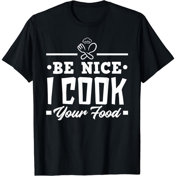 Be Nice I Cook Your Food Funny Chefs Cooks Cooking Chef Cook T-Shirt ...
