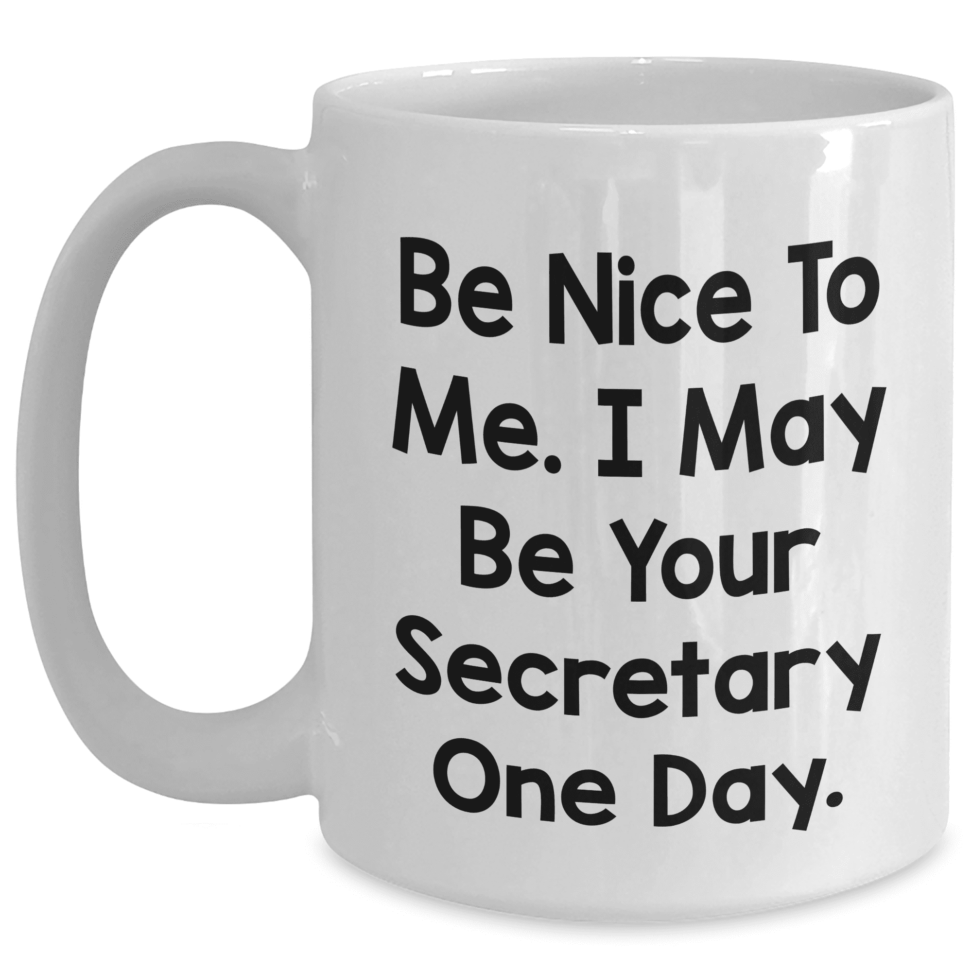 Be Nice To Me. I May Be Your Secretary One Day. Funny Secretary White ...