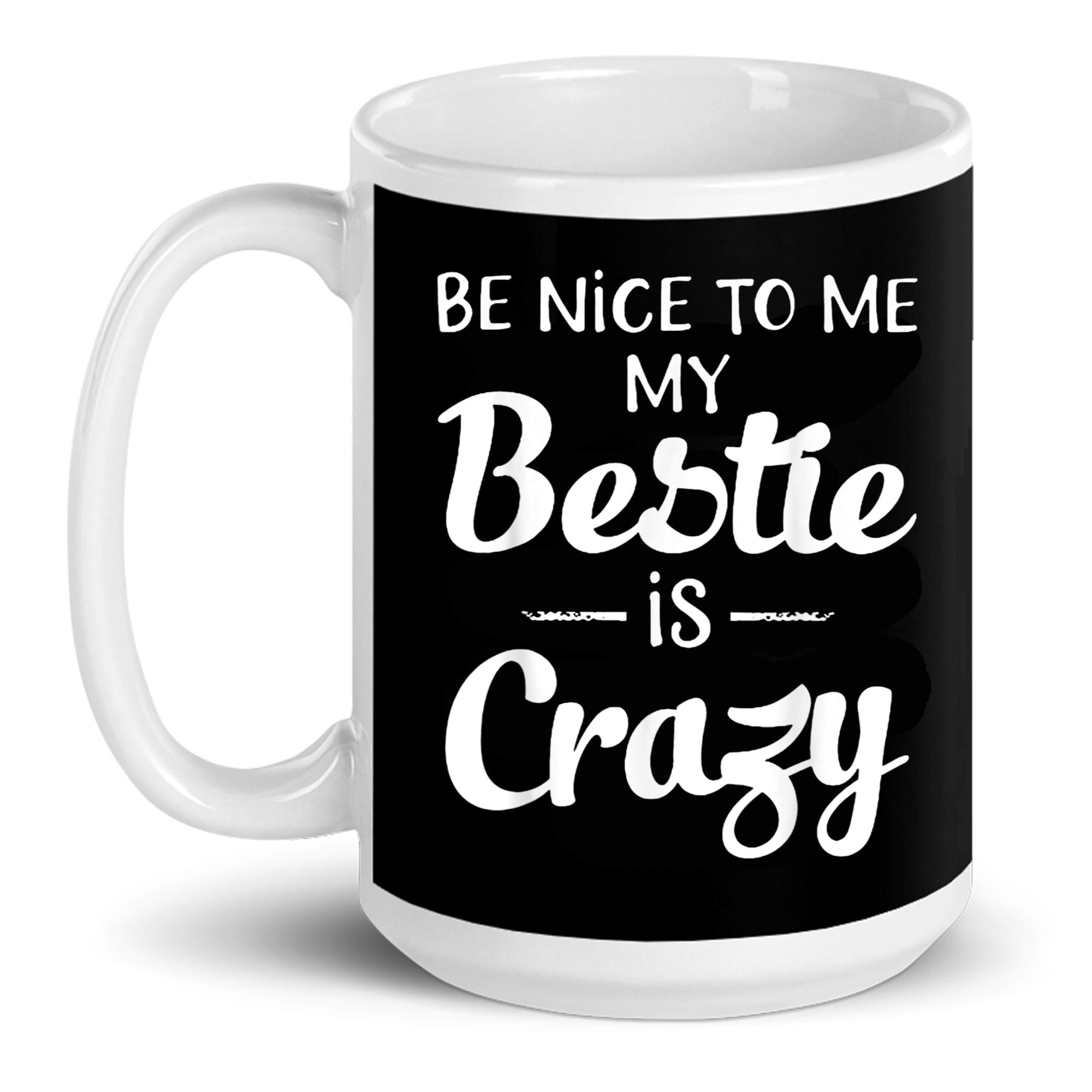 Be Nice To Me My Bestie Is Crazy For Best Friends Gift Ceramic Mug 15oz ...