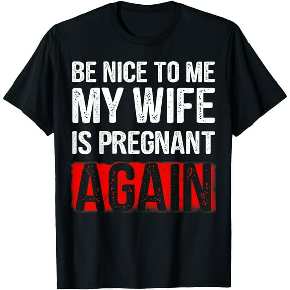 Be Nice To Me My Wife Is Pregnant Again T-Shirt - Funny Gift - Walmart.com