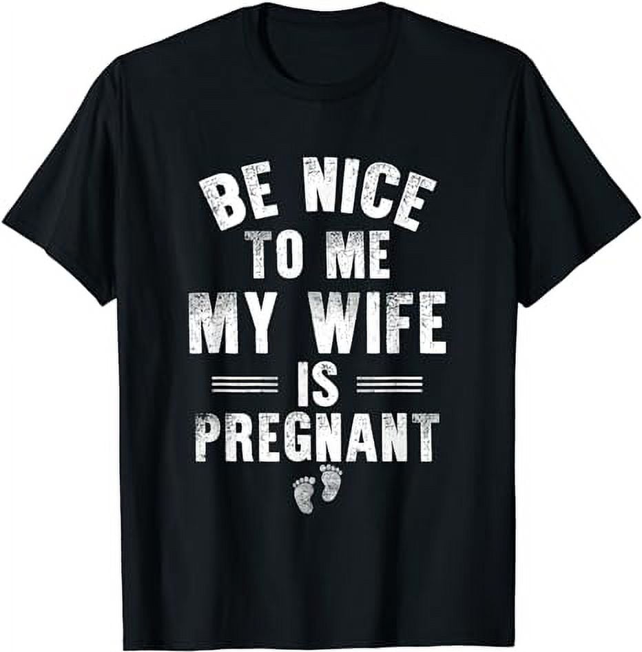 Be Nice To Me My Wife Is Pregnant Funny Dad T-Shirt - Walmart.com