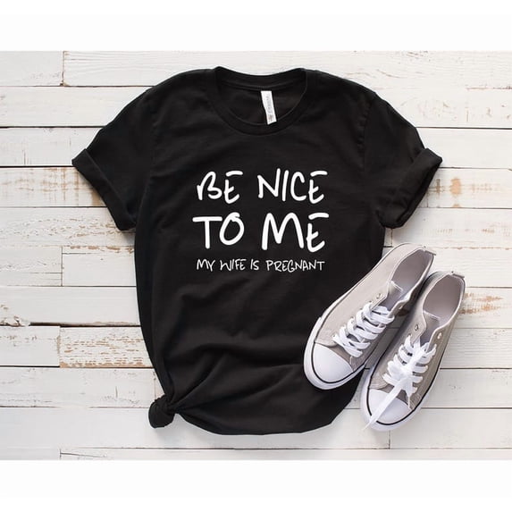 Be Nice To Me My Wife Is Pregnant T-Shirt - New Dad - Walmart.com
