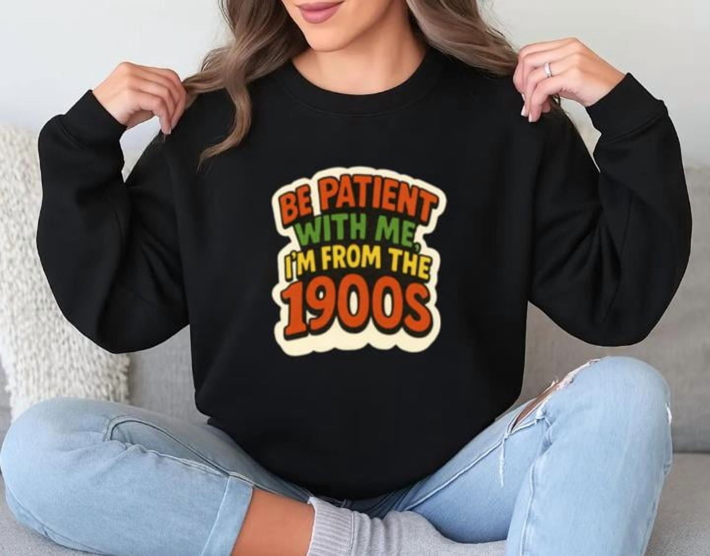 Be Patient Im From The 1900s Funny Retro Humor Quote Sweatshirt ...