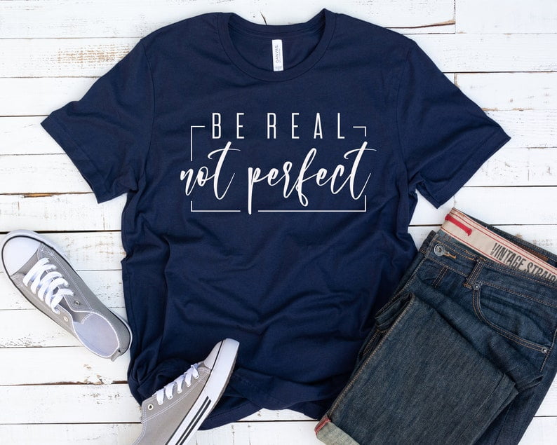 Be Real Not Perfect Shirt, Inspirational Quotes T-shirt, Positive Shirt ...