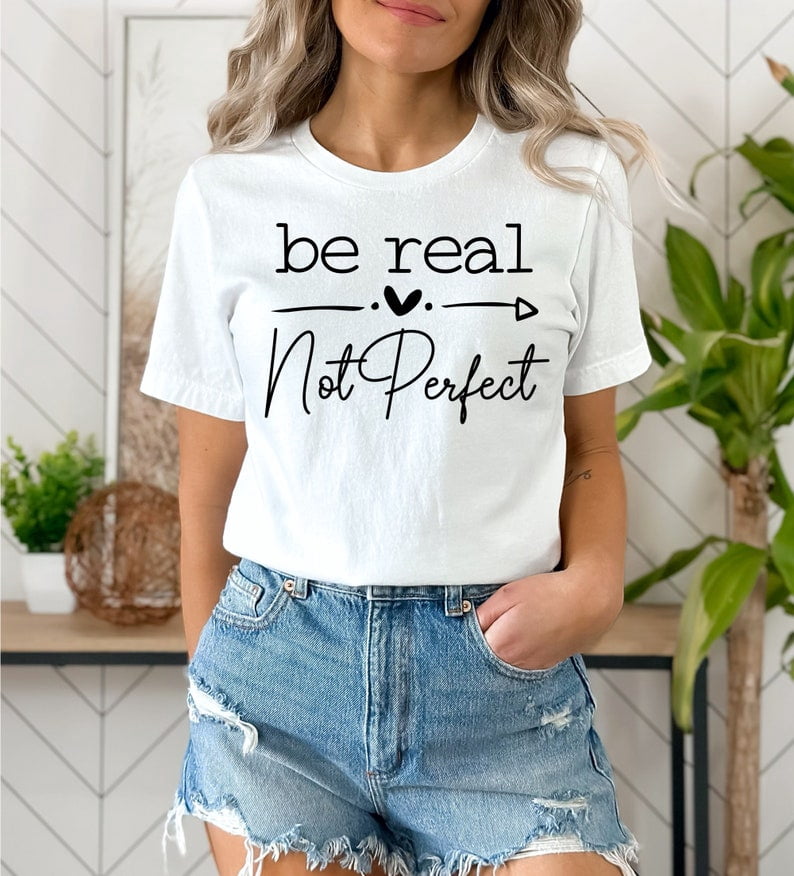 Be Real Not Perfect Shirt, Positive T Shirt, Motivation T-shirt ...