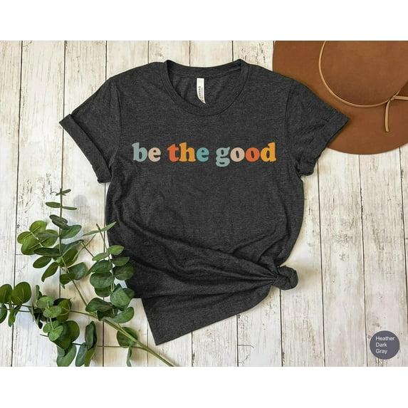 Be The Good Shirt, Inspiration Shirt, Be A Good Human Shirt, Be A Good ...