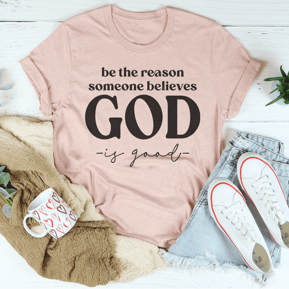 Be The Reason Someone Believes God Is Good Tee Mustard S Peachy Sunday ...