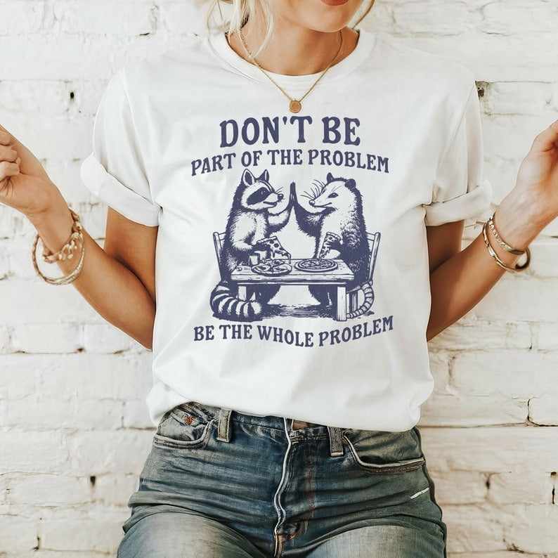 Be The Whole Problem Possum Raccoon T-Shirt, Funny Meme Graphic Tee ...