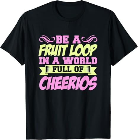 Be a Fruit Loop In A World Full Of Cheerios T-Shirt - Walmart.com