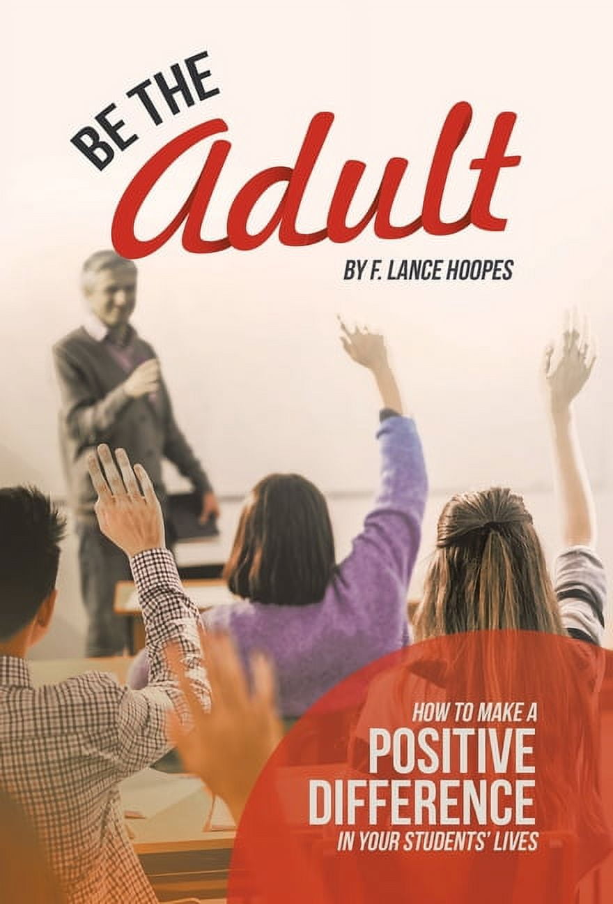 Be the Adult: How to Make a Positive Difference in Your Students' Lives ...