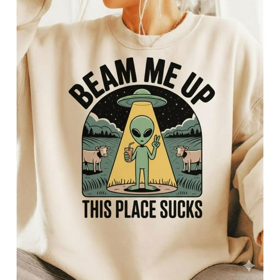 Beam Me Up This Place Sucks Alien PNG Design Graphic SWEATSHIRT All ...