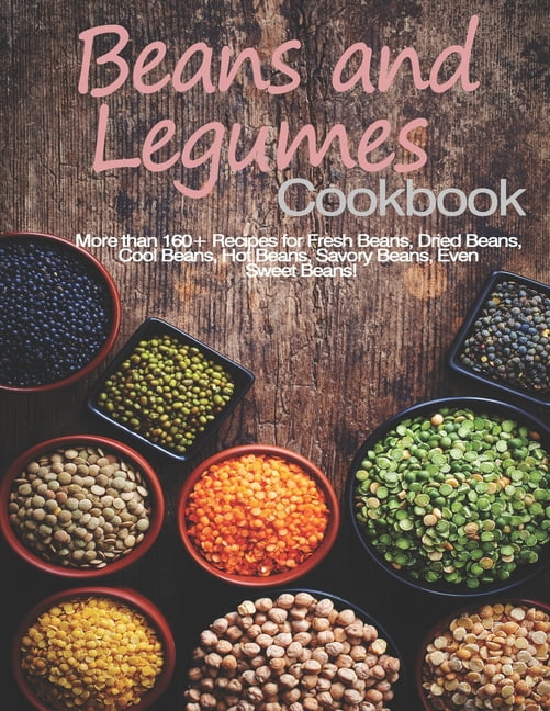 Beans and Legumes Cookbook: More than 160 Recipes for Fresh Beans ...