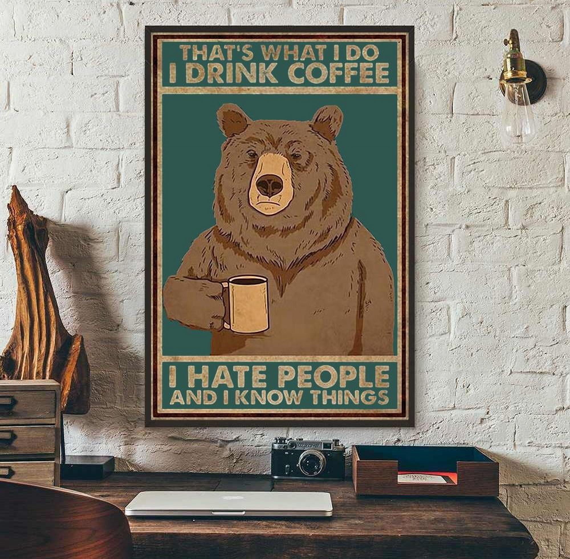Bear that's what I do iIdrink coffee I hate people and I know things ...