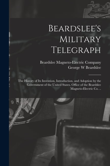 Beardslee's Military Telegraph : the History of Its Invention ...