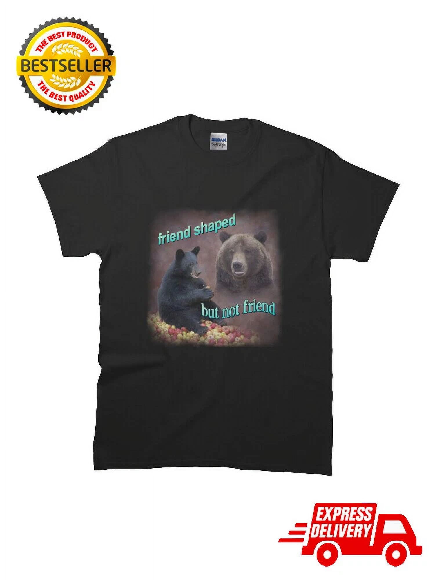 Bears friend shaped but not friend funny meme Class MAN WOMAN T-Shirt ...