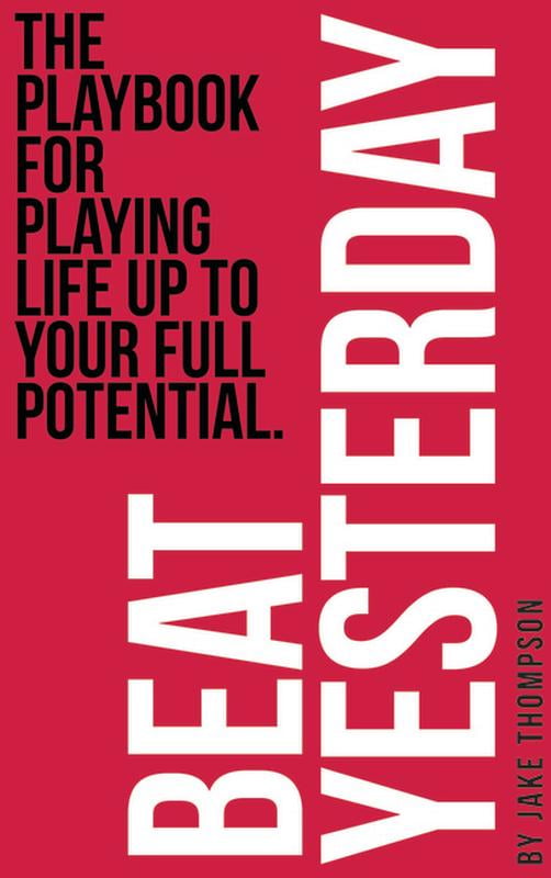 Beat Yesterday: The Playbook for Playing Life Up to Your Full Potential ...
